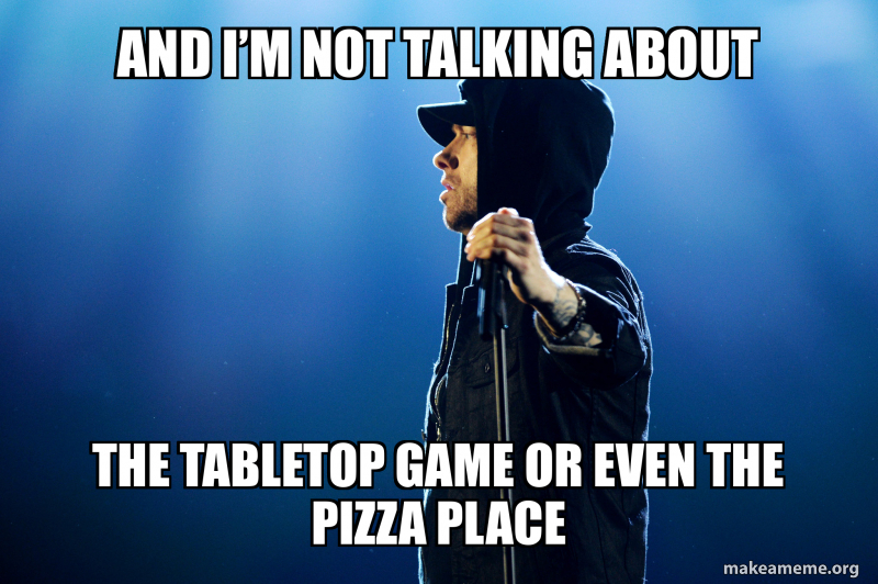 And I’m not talking about the tabletop game or even the pizza place ...