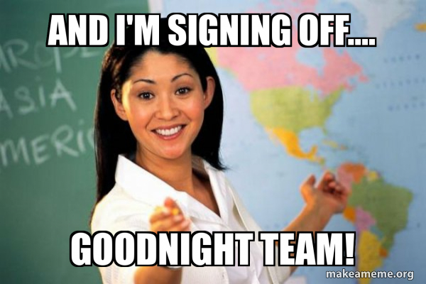 And I'm signing off.... Goodnight team! - Unhelpful High School Teacher ...