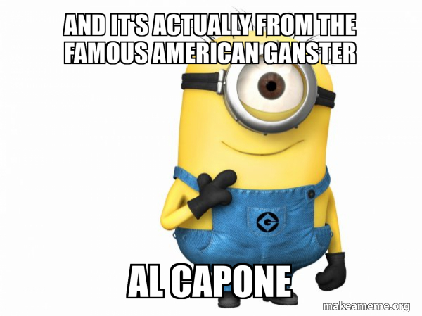 and it's actually from the famous american ganster Al Capone ...
