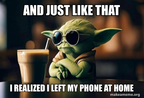 And just like that I realized I left my phone at home - Cool Yoda ...