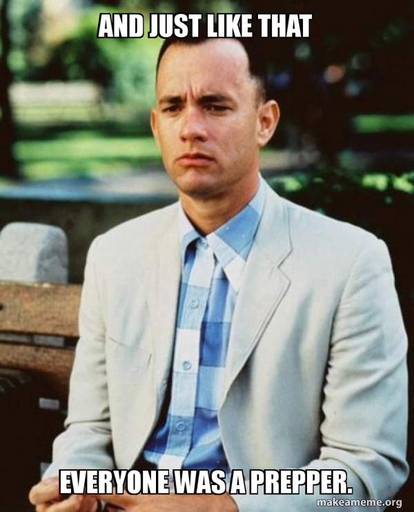 And just like that Everyone was a prepper. - Forrest Gump Meme Generator
