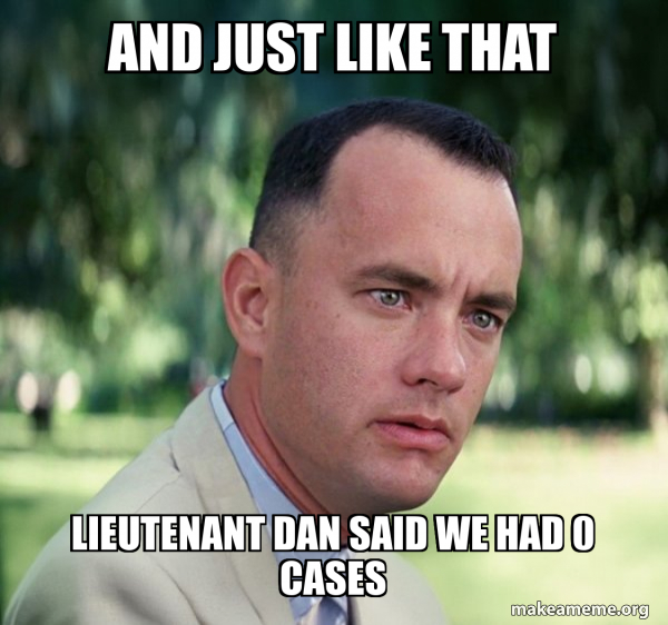 And just like that Lieutenant Dan said we had 0 cases - Forrest Gump ...