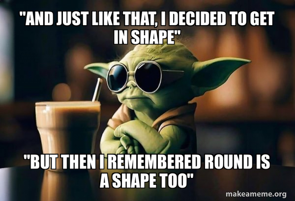 "And just like that, I decided to get in shape" "But then I remembered ...