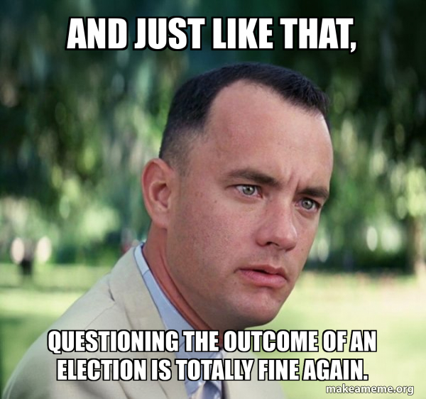And just like that, Questioning the outcome of an election is totally ...