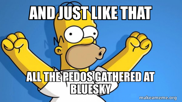 And just like that all the pedos gathered at bluesky - Happy Homer Meme ...