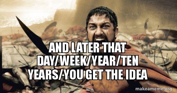 and later that day/week/year/ten years/you get the idea - The 300 Meme ...