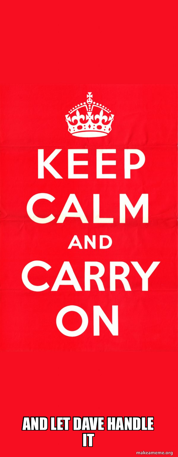 AND LET DAVE HANDLE IT - Keep Calm and Carry On Meme Generator