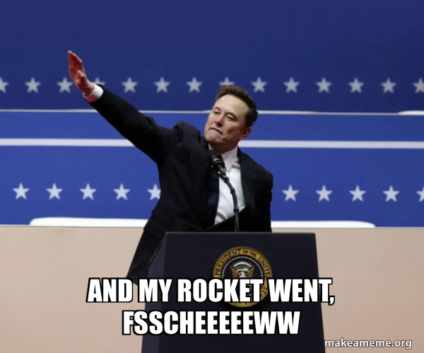 and my rocket went, fsscheeeeeww - Nazi Elon Meme Generator