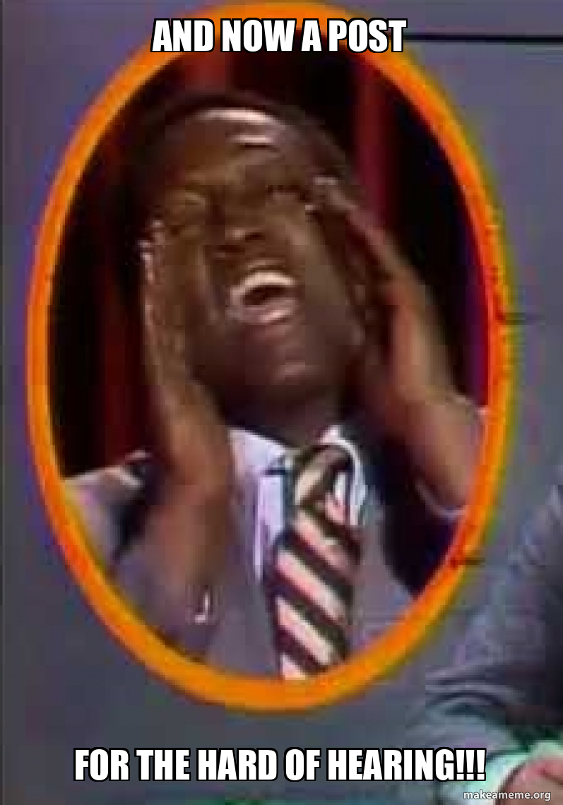 And now a post for the hard of Hearing!!! Meme Generator