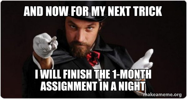 and now for my next trick i will finish the 1-month assignment in a ...