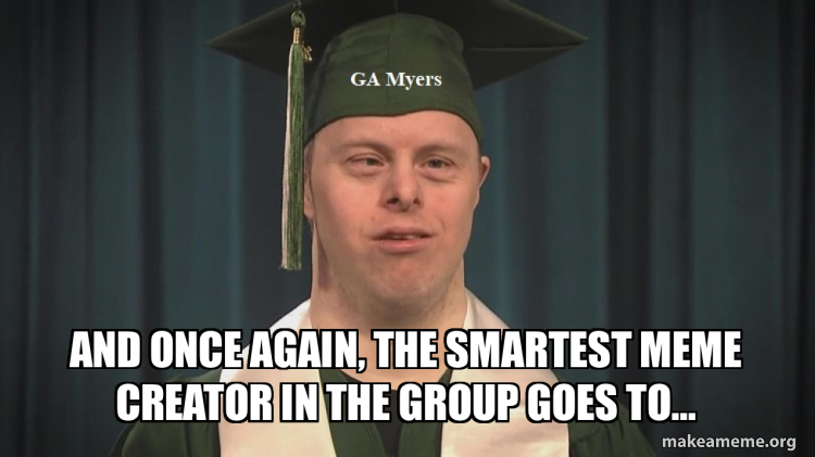 and once again, the smartest meme creator in the group goes to... Meme ...