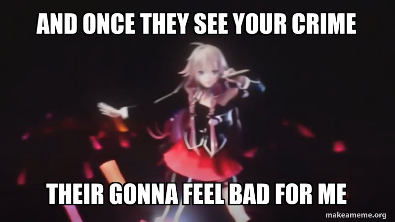 and once they see your crime their gonna feel bad for me Meme Generator