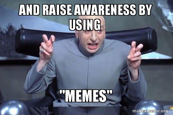 And raise awareness by using "MEMES" - Dr Evil Austin Powers Meme Generator