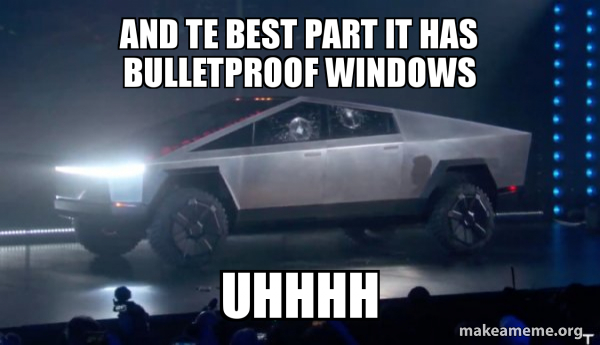 And te best part it has bulletproof windows uhhhh - Tesla Truck Meme ...