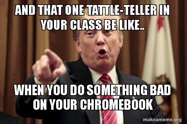 And that one tattle-teller in your class be like.. When you do ...