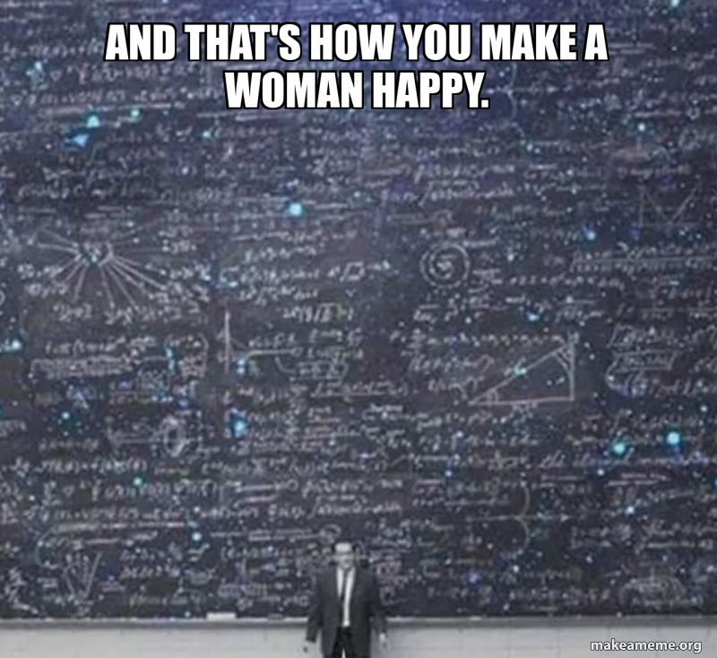 And that's how you make a woman HAPPy. Meme Generator