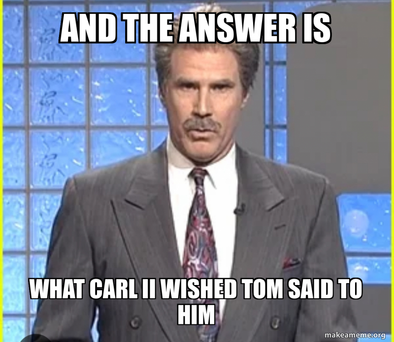 And the answer is What Carl II wished tom said to him Meme Generator