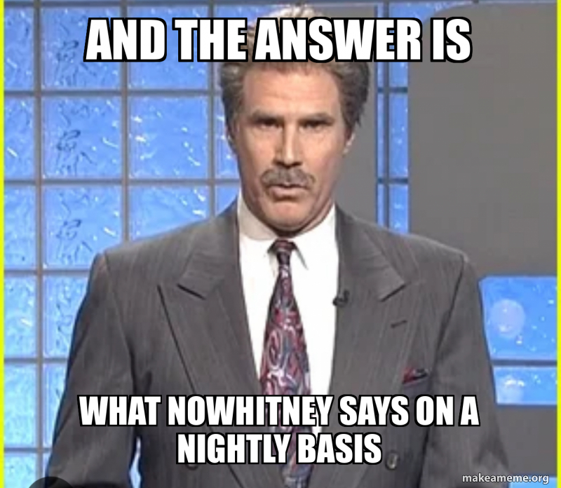 And the answer is What nowhitney says on a nightly basis Meme Generator