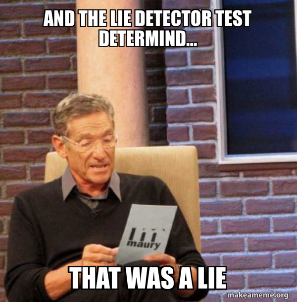 And the lie detector test determind... THAT WAS A LIE - Maury Povich ...