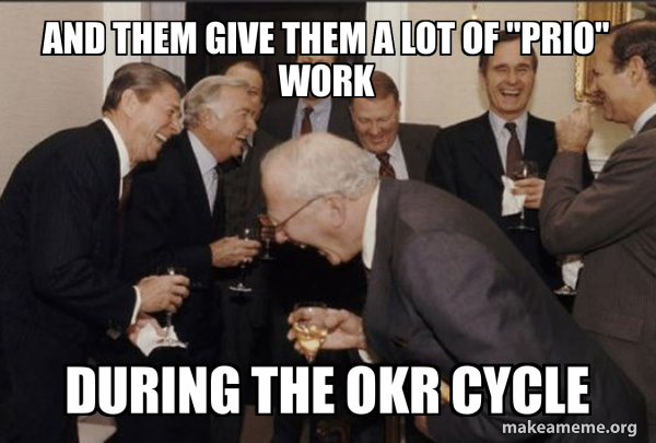 And them give them a lot of "prio" work during the OKR cycle - Laughing ...