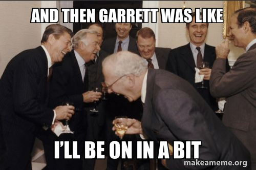 And then garrett was like I’ll be on in a bit Meme Generator