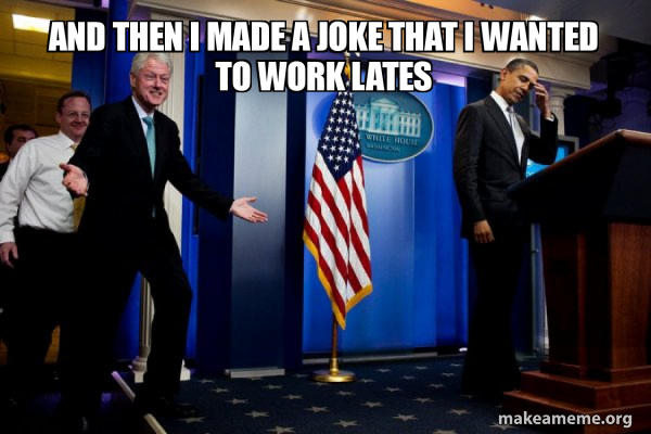 And then I made a joke that i wanted to work lates - Inappropriate ...