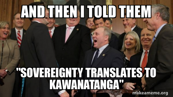 And then I told them "sovereignty translates to kawanatanga" - And then ...