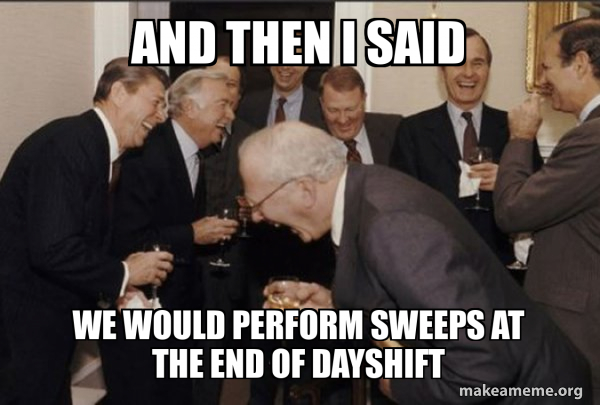 and then i said we would perform sweeps at the end of dayshift ...