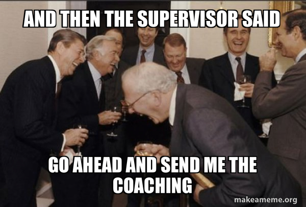 and then the supervisor said go ahead and send me the coaching ...