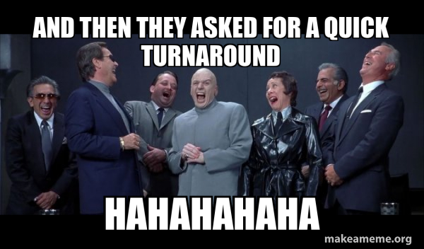 and then they asked for a Quick TurnAround HAHAHAHAHA - Dr Evil and ...