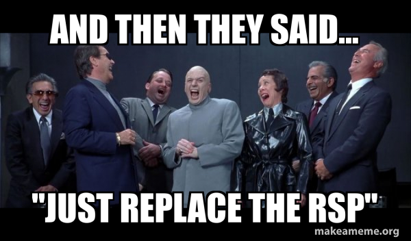 and then they said... "Just replace the RSP" - Dr Evil and Henchmen ...