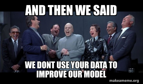 And then we said We dont use your data to improve our model - Dr Evil ...