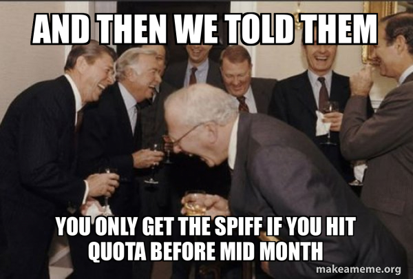 And then we told them You only get the spiff if you hit quota before ...