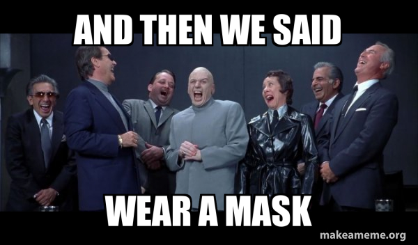 and then we said wear a mask - Dr Evil and Henchmen laughing - and then ...