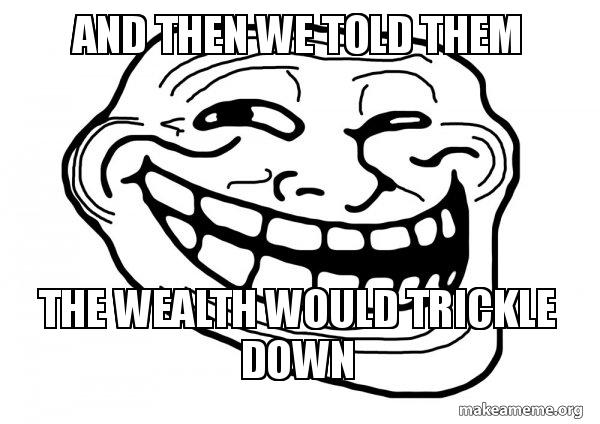 And then we told them The wealth would trickle down - Trollface Meme ...