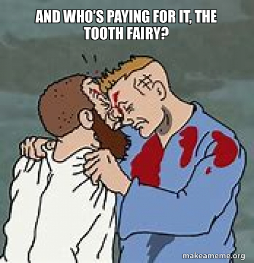 And who’s paying for it, the Tooth Fairy? Meme Generator