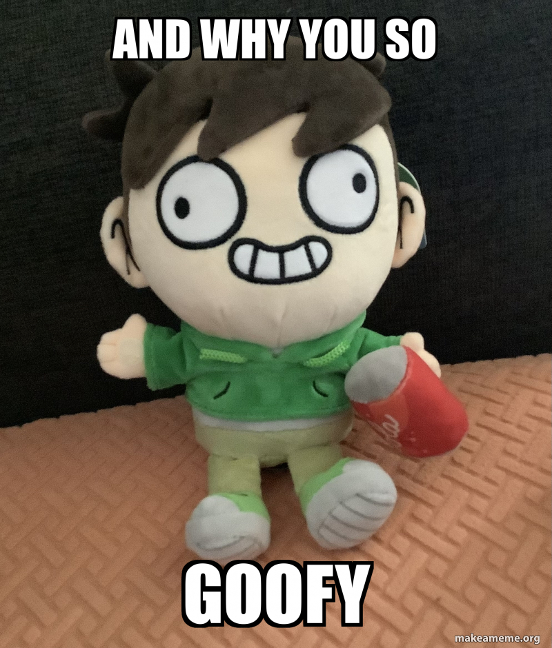 And why you so Goofy Meme Generator