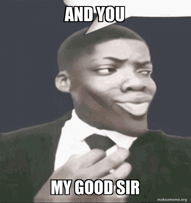 And you My good sir Meme Generator