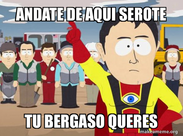 andate de aqui serote tu bergaso queres - Captain Hindsight Meme Generator