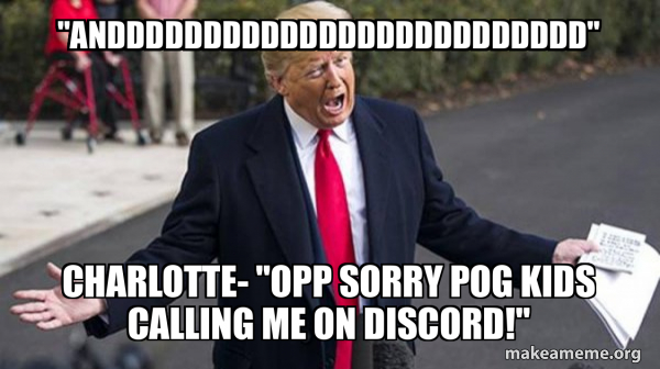 "ANDDDDDDDDDDDDDDDDDDDDDDDDD" Charlotte- "Opp sorry Pog Kids calling me ...