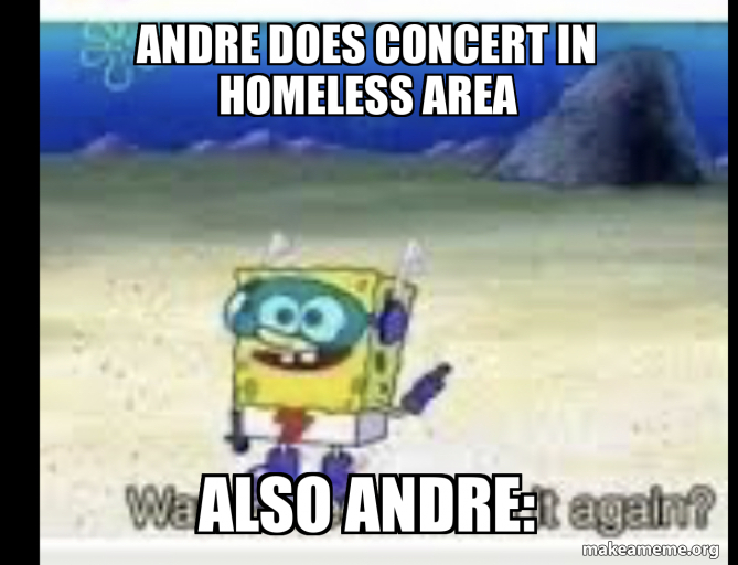 Andre does concert in HOMELESS area Also andre: Meme Generator