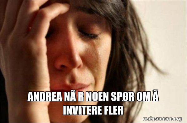 Andrea når noen spør om å invitere fler - First World Problems Meme ...