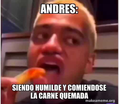 Andres: siendo humilde y comiendose la carne quemada Meme Generator