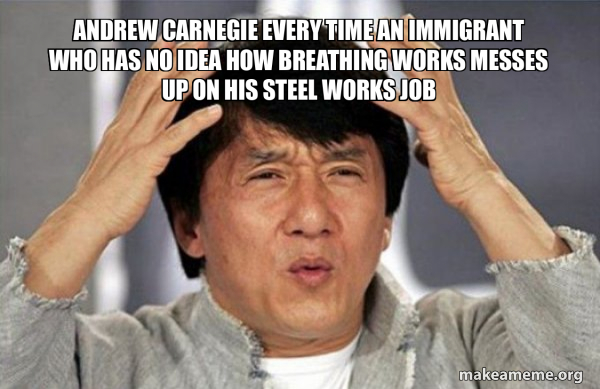Andrew Carnegie every time an immigrant who has no idea how breathing ...