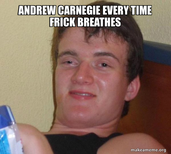 Andrew Carnegie every time frick breathes - [10] guy Meme Generator