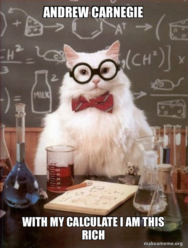 Andrew Carnegie With my calculate I am this rich - Chemistry Cat Meme ...