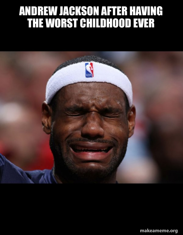 Andrew Jackson after having the worst childhood ever - Lebron Crying ...