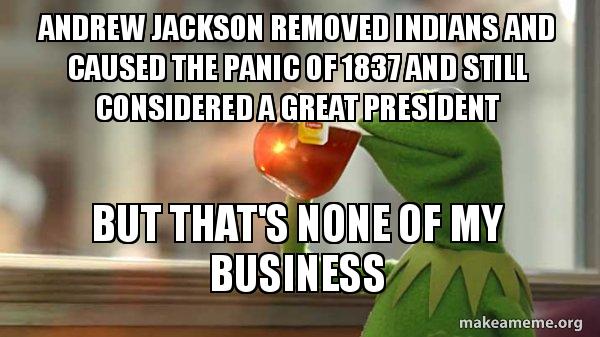 Andrew Jackson removed Indians and caused the panic of 1837 and still ...