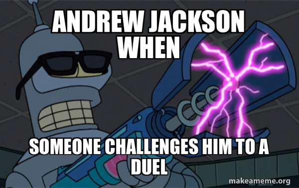 Andrew Jackson when someone challenges him to a duel - Blasting Bender ...