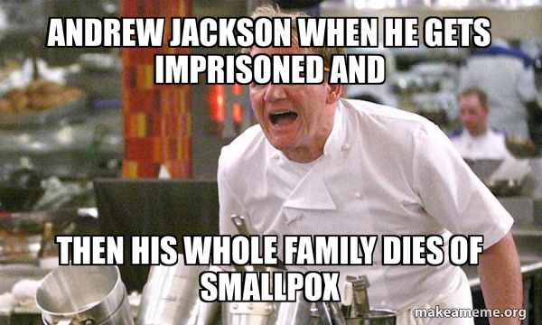 Andrew Jackson when he gets imprisoned and then his whole family dies ...